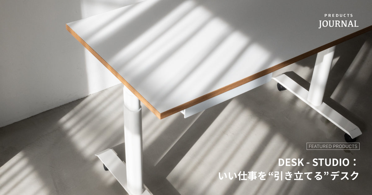 DESK - STUDIO：いい仕事を“引き立てる”デスク & PREDUCTS